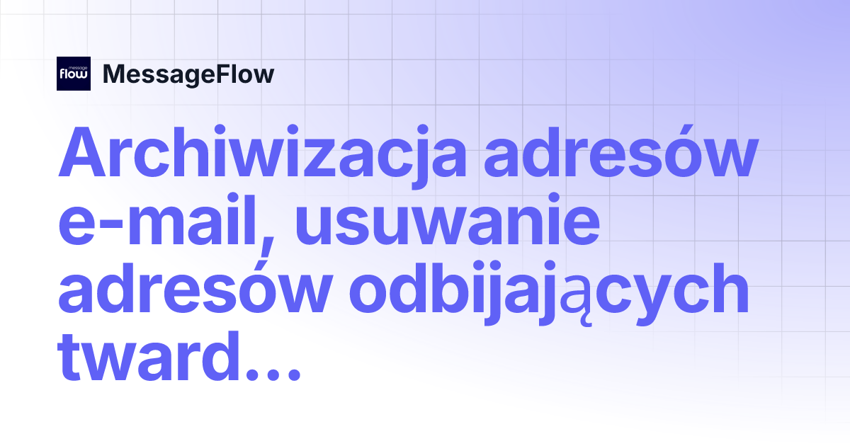 Archiwizacja adresów e-mail, usuwanie adresów odbijających twardo, wypisy | PL | MessageFlow