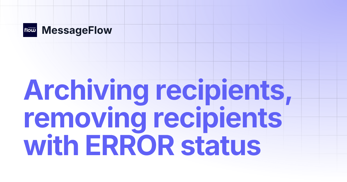 Archiving recipients, removing recipients with ERROR status | MessageFlow